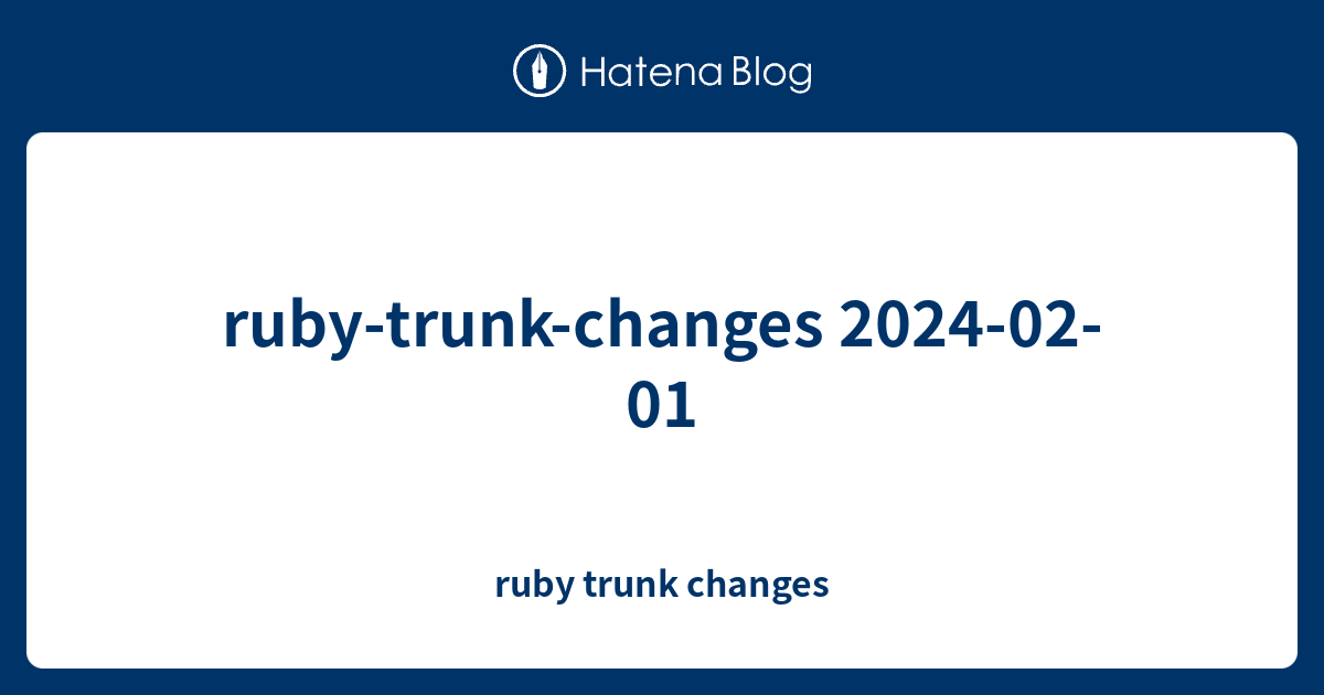 ruby-trunk-changes 2024-02-01 - ruby trunk changes