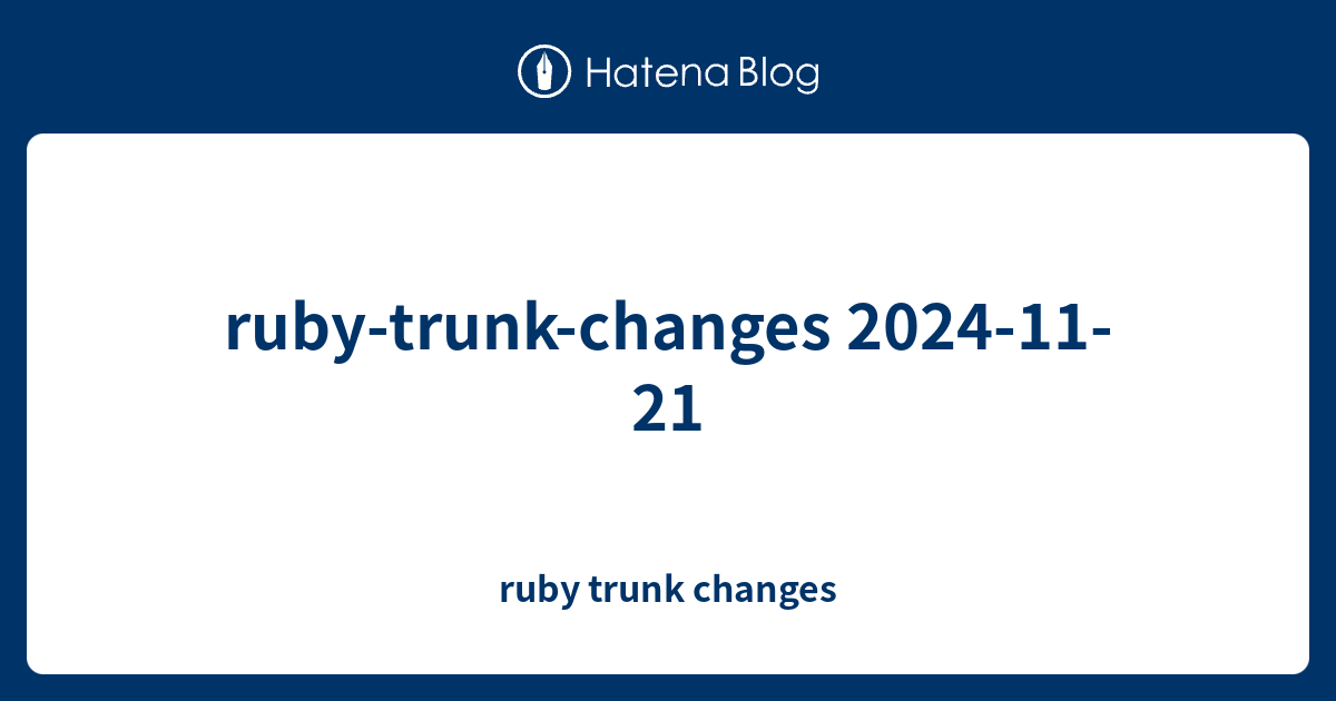 ruby-trunk-changes 2024-11-21 - ruby trunk changes