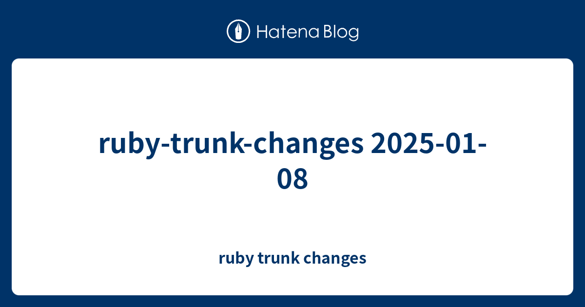 ruby-trunk-changes 2025-01-08 - ruby trunk changes