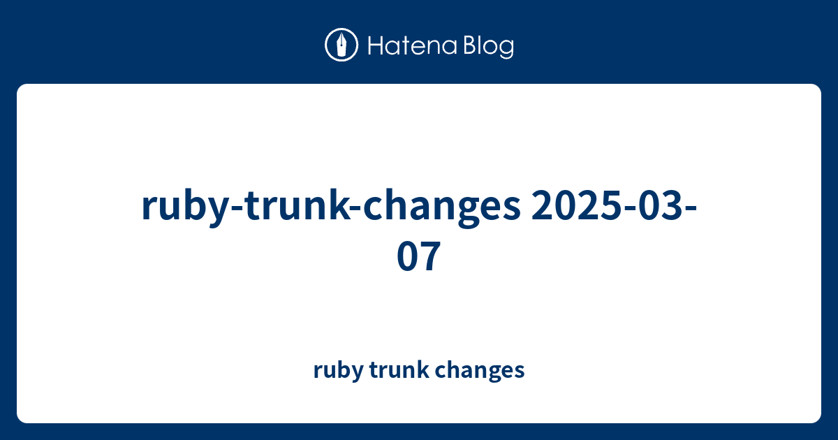 ruby-trunk-changes 2025-03-07 - ruby trunk changes