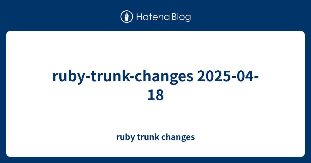 ruby-trunk-changes 2025-04-18 - ruby trunk changes