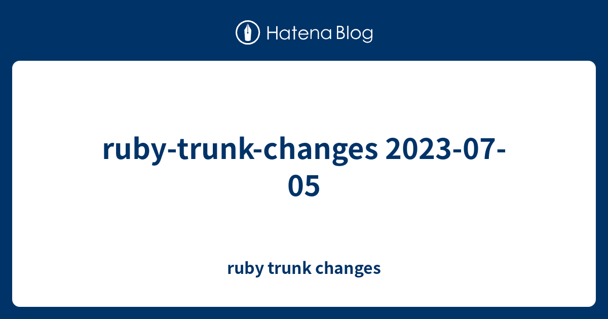 ruby-trunk-changes 2023-07-05 - ruby trunk changes