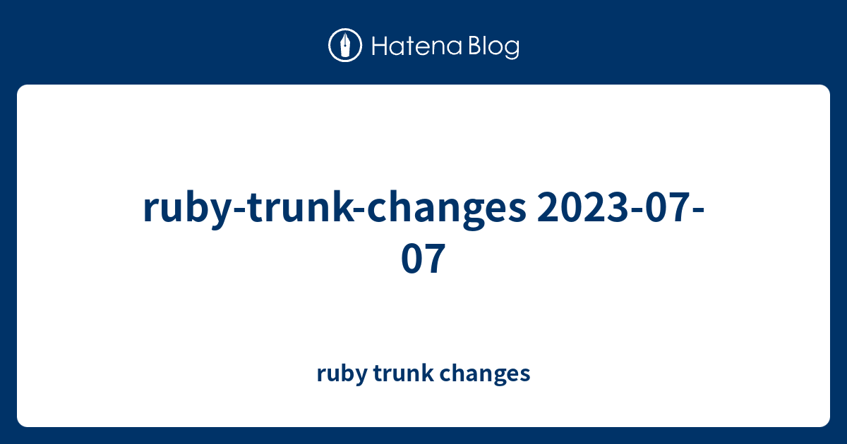 ruby-trunk-changes 2023-07-07 - ruby trunk changes