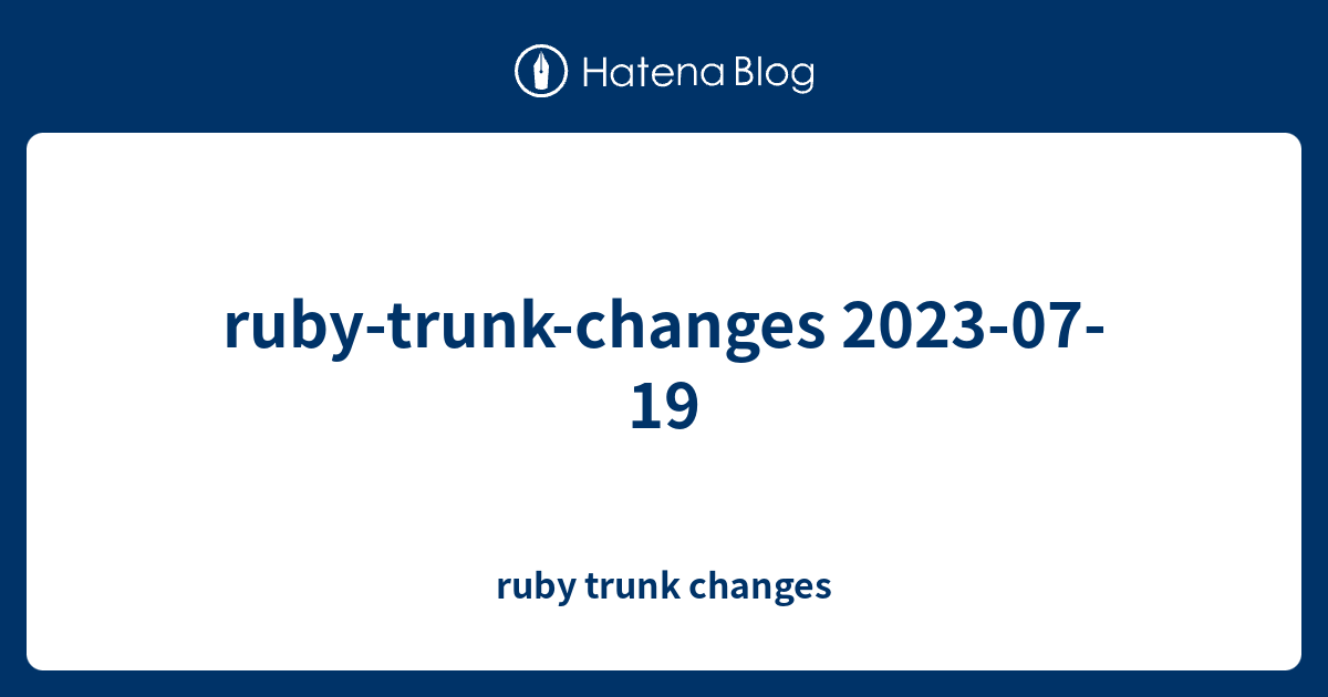 ruby-trunk-changes 2023-07-19 - ruby trunk changes