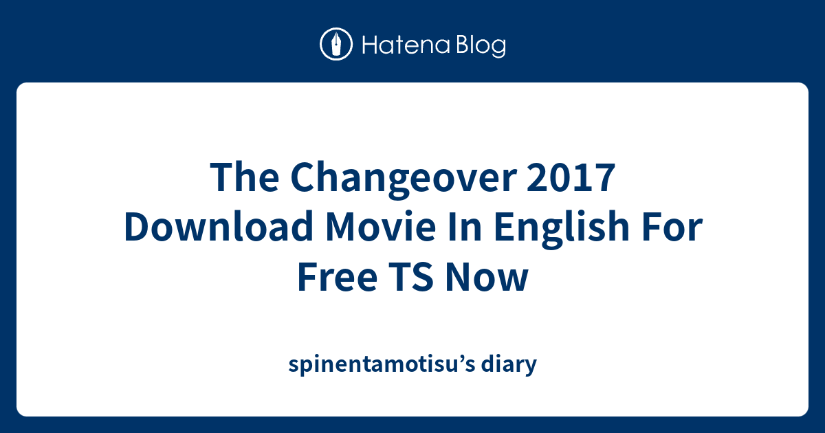 The Changeover 2017 Download Movie In English For Free TS Now - spinentamotisu’s diary