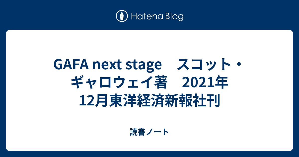 GAFA next stage スコット・ギャロウェイ著 2021年12月東洋経済新報社刊 - 読書ノート