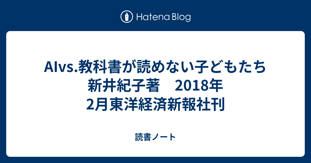 AIvs.教科書が読めない子どもたち 新井紀子著 2018年2月東洋経済新報社刊 - 読書ノート