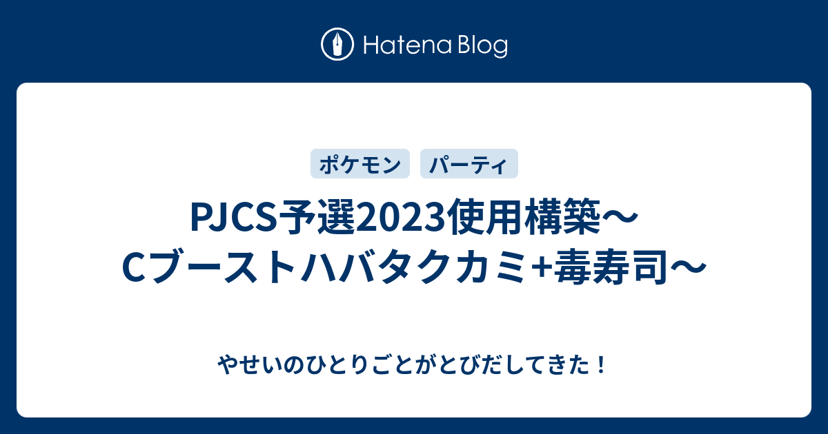 PJCS予選2023使用構築～Cブーストハバタクカミ+毒寿司～ - やせいのひとりごとがとびだしてきた！