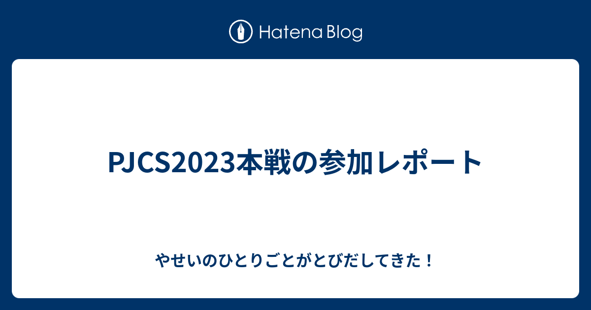 PJCS2023本戦の参加レポート - やせいのひとりごとがとびだしてきた！