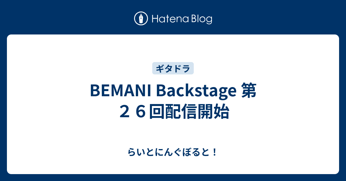 BEMANI Backstage 第26回配信開始 - らいとにんぐぼると！