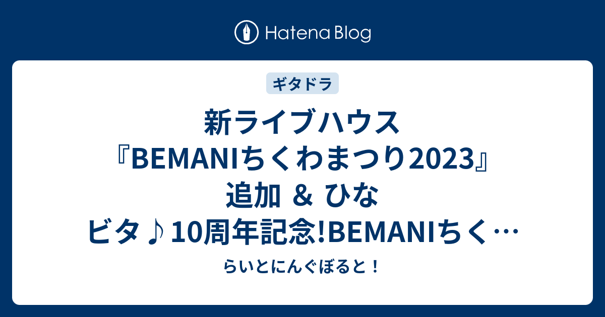 新ライブハウス『BEMANIちくわまつり2023』追加 ＆ ひなビタ♪10周年記念!BEMANIちくわまつり2023 開催 - らいとにんぐぼると！