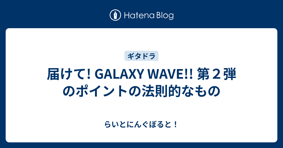 届けて! GALAXY WAVE!! 第2弾 のポイントの法則的なもの - らいとにんぐぼると！