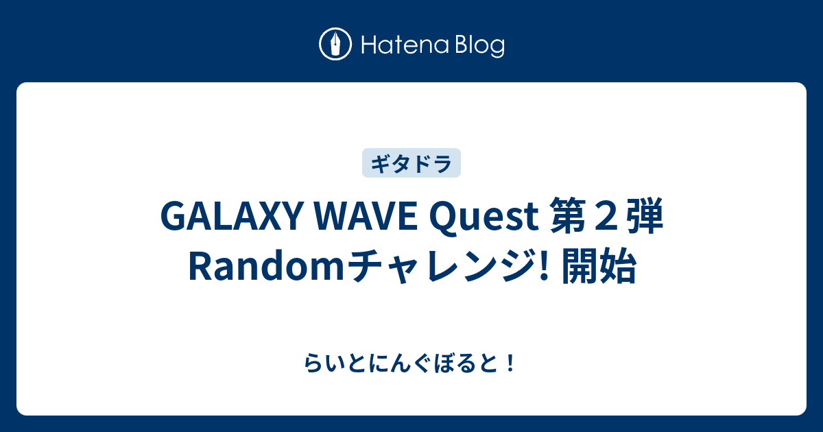 GALAXY WAVE Quest 第2弾 Randomチャレンジ! 開始 - らいとにんぐぼると！
