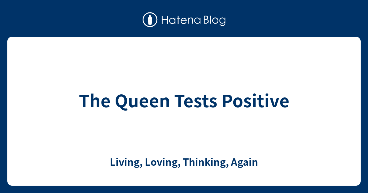 The Queen Tests Positive - Living, Loving, Thinking, Again