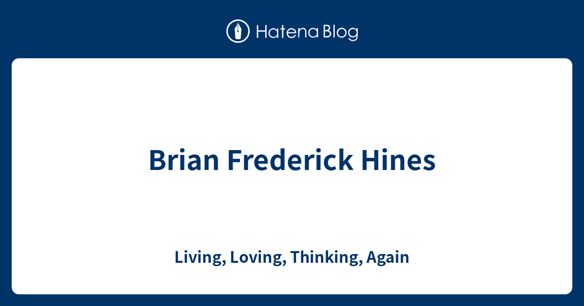 Brian Frederick Hines - Living, Loving, Thinking, Again