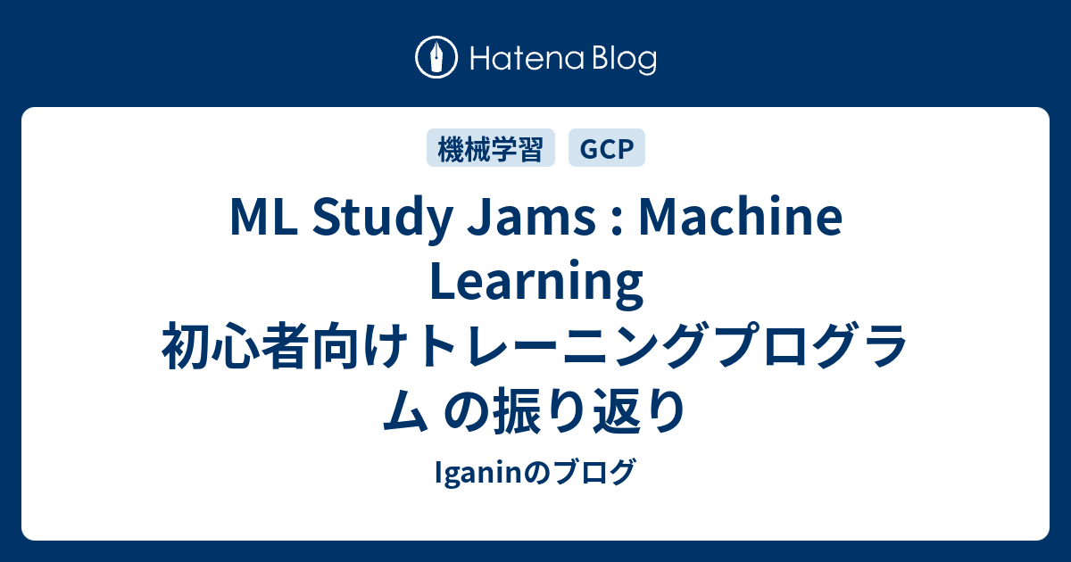 ML Study Jams : Machine Learning 初心者向けトレーニングプログラム の振り返り - Iganinのブログ