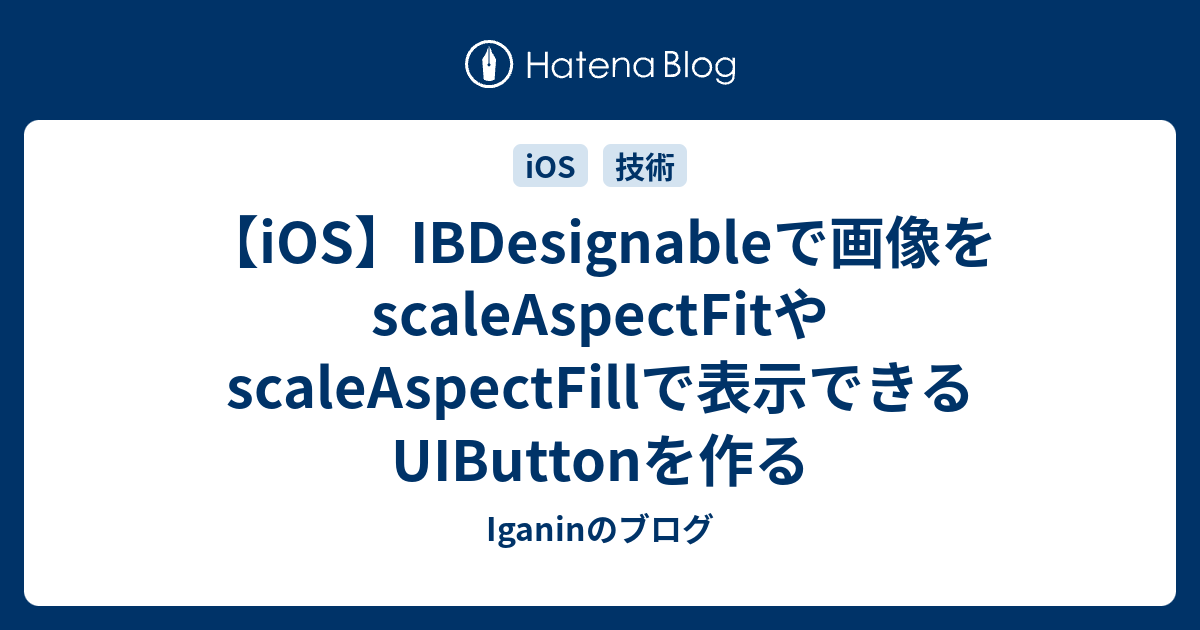 【iOS】IBDesignableで画像をscaleAspectFitやscaleAspectFillで表示できるUIButtonを作る - Iganinのブログ