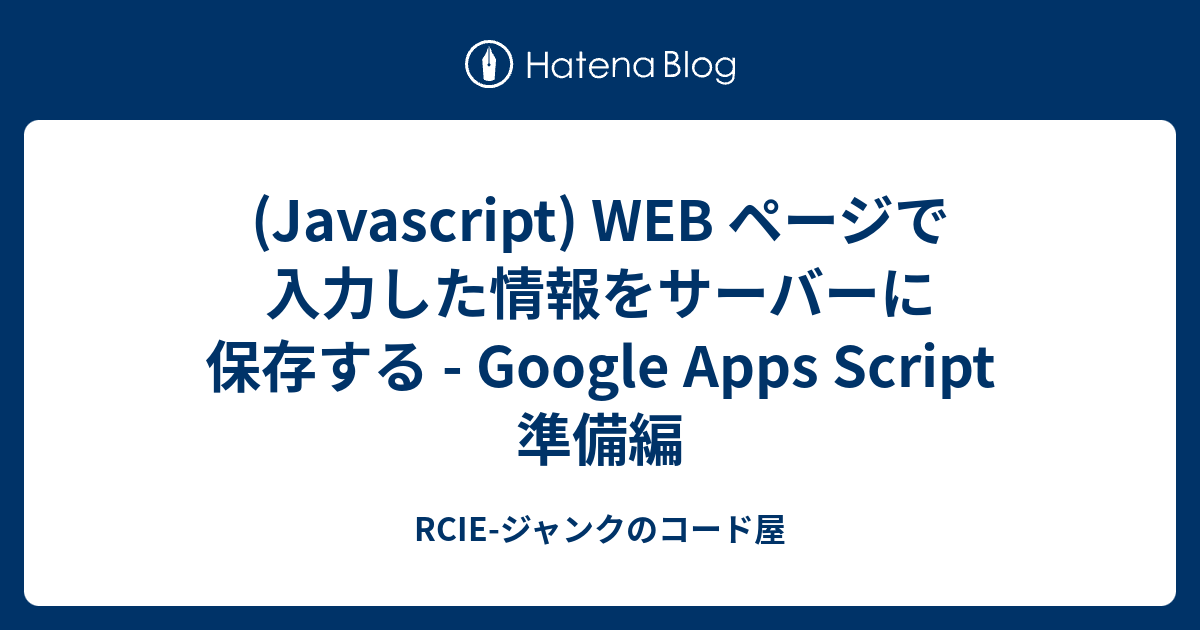 (Javascript) WEB ページで入力した情報をサーバーに保存する - Google Apps Script 準備編 - RCIE-ジャンクのコード屋