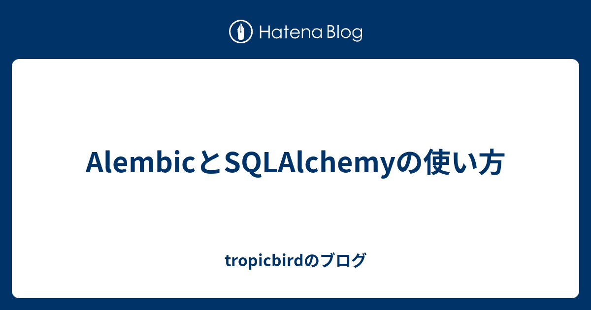 AlembicとSQLAlchemyの活用 - tropicbirdのブログ