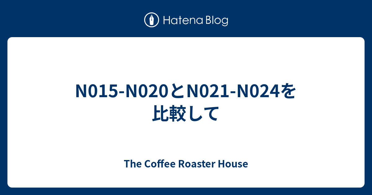 N015-N020とN021-N024を比較して - The Coffee Roaster House