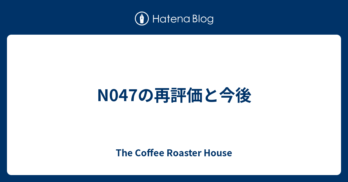 N047の再評価と今後 - The Coffee Roaster House