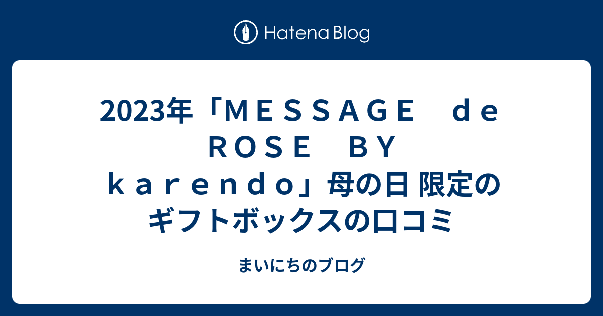 2023年「MESSAGE de ROSE BY karendo」母の日 限定のギフトボックスの口コミ - まいにちのブログ
