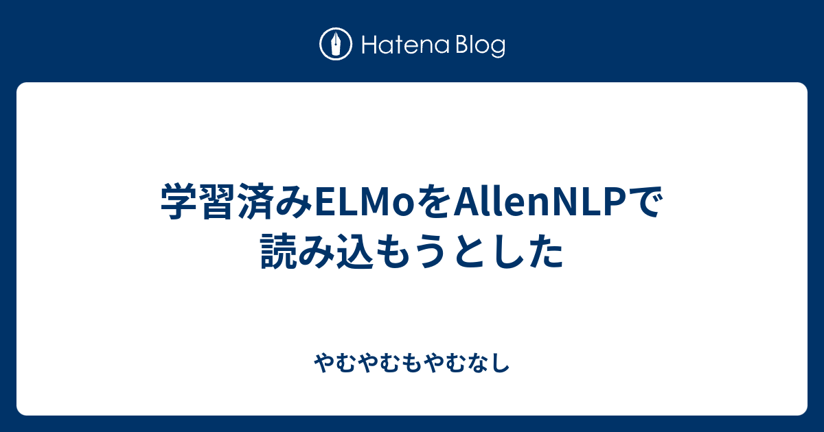 学習済みELMoをAllenNLPで読み込もうとした - やむやむもやむなし