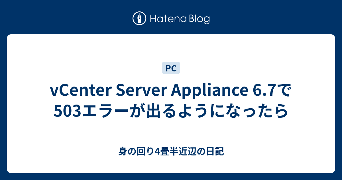 vCenter Server Appliance 6.7で503エラーが出るようになったら - 身の回り4畳半近辺の日記