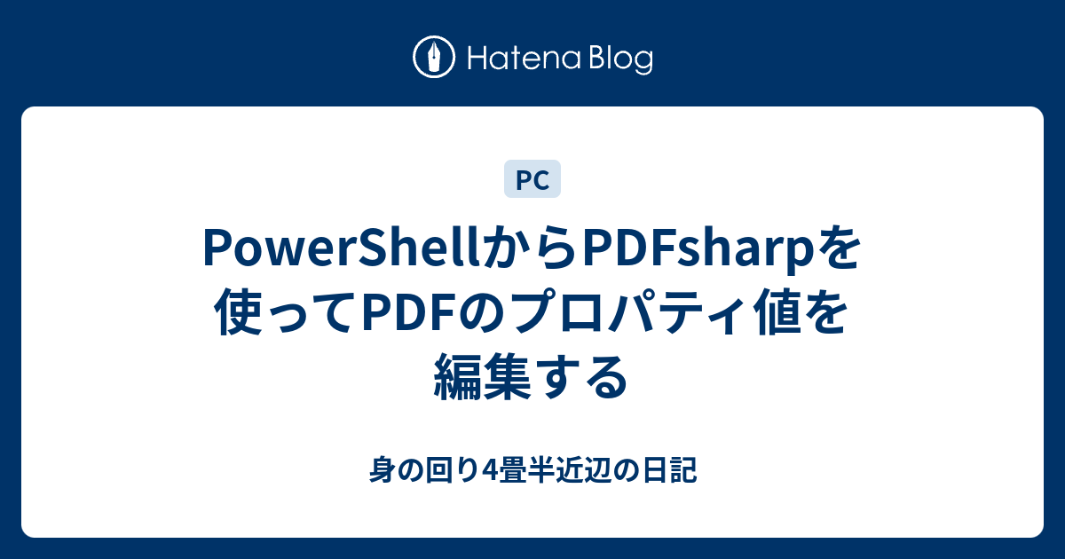 PowerShellからPDFsharpを使ってPDFのプロパティ値を編集する - 身の回り4畳半近辺の日記