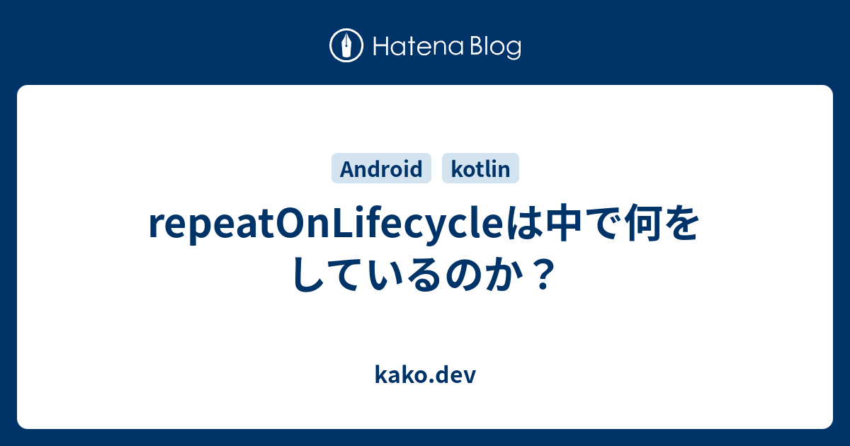 repeatOnLifecycleは中で何をしているのか？ - kako.dev