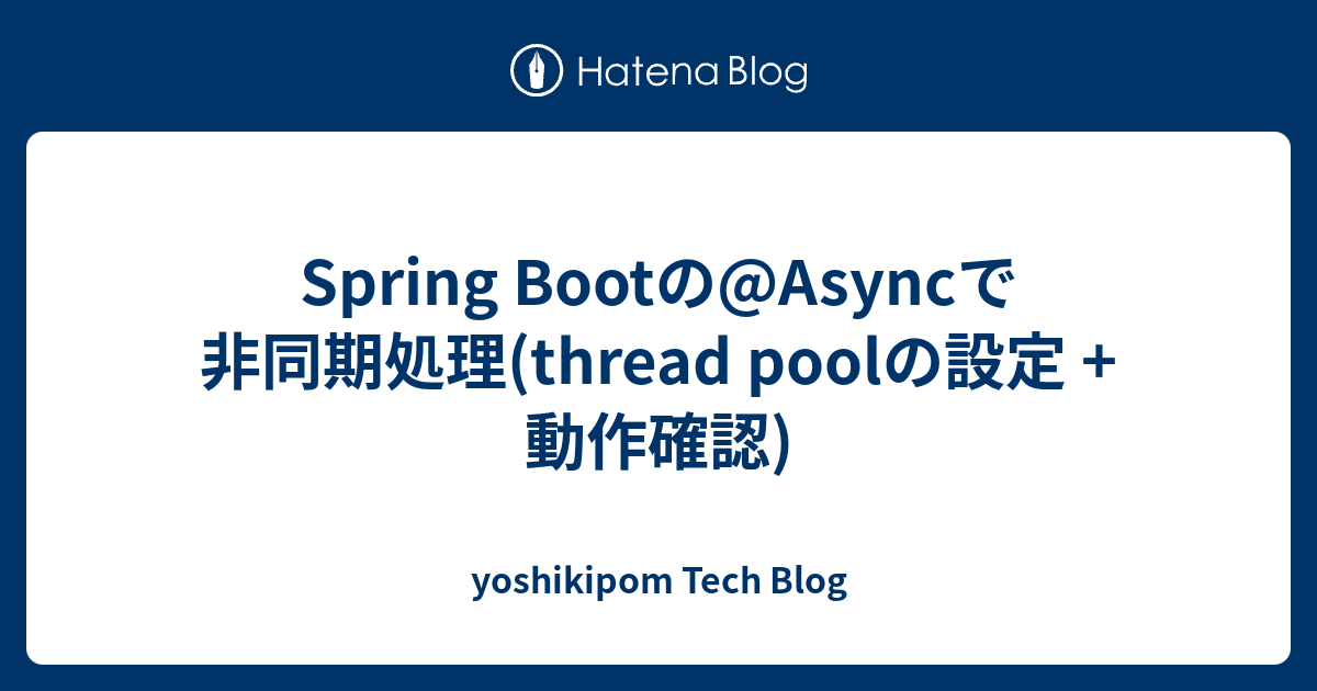 Spring Bootの@Asyncで非同期処理(thread poolの設定 + 動作確認) - yoshikipom Tech Blog