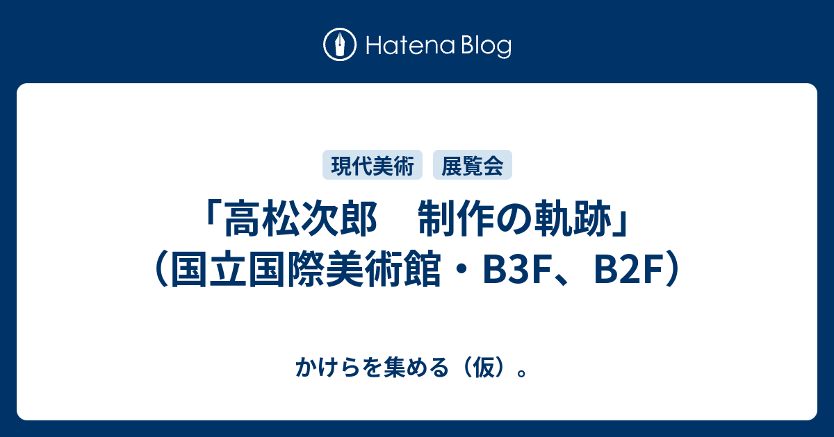 「高松次郎 制作の軌跡」（国立国際美術館・B3F、B2F） - かけらを集める（仮）。