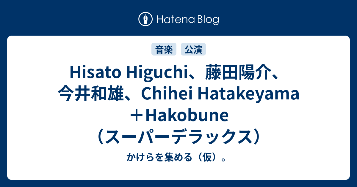 Hisato Higuchi、藤田陽介、今井和雄、Chihei Hatakeyama＋Hakobune（スーパーデラックス） - かけらを ...