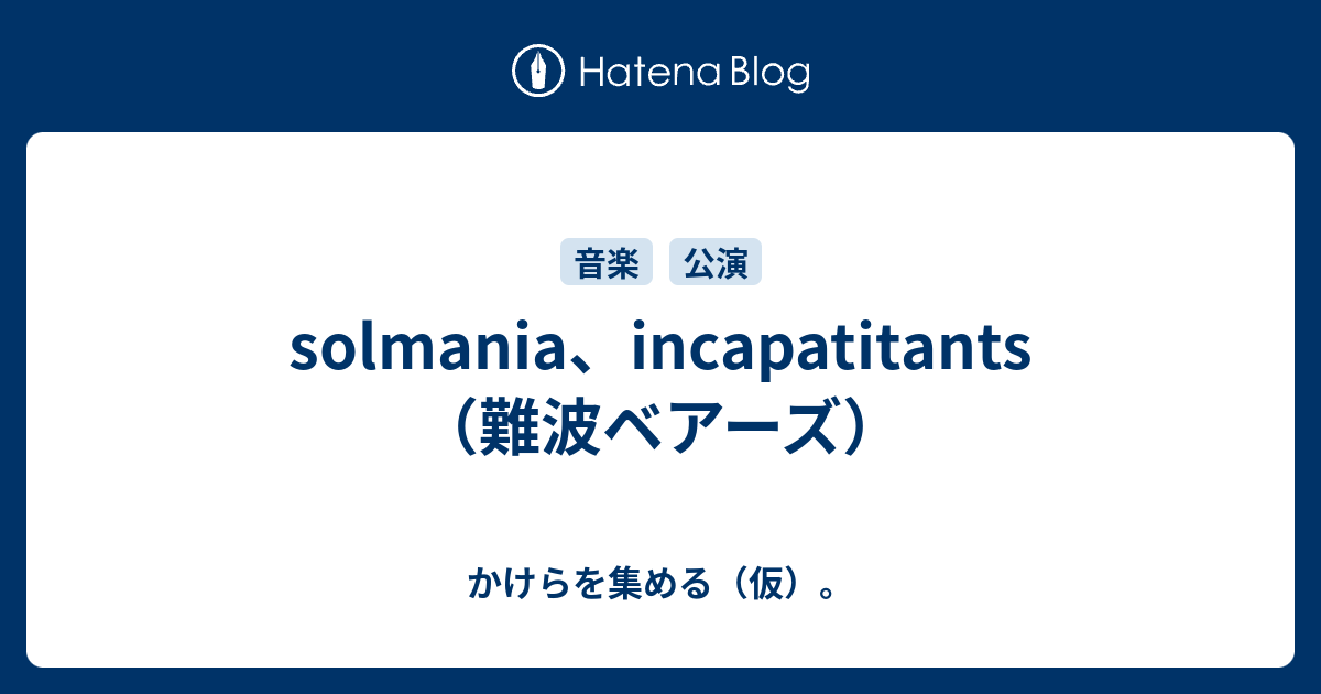 solmania、incapatitants（難波ベアーズ） - かけらを集める（仮）。