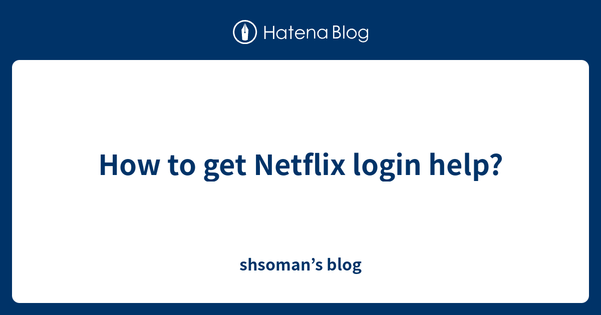 How to get Netflix login help? - shsoman’s blog