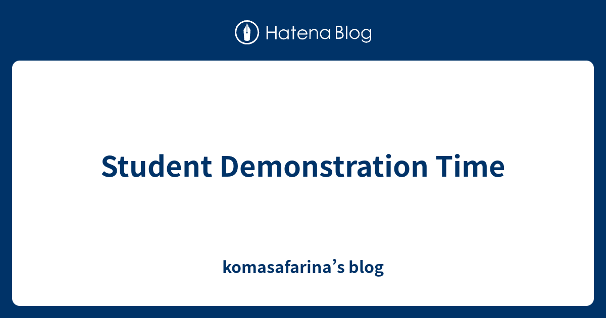 Student Demonstration Time - komasafarina’s blog