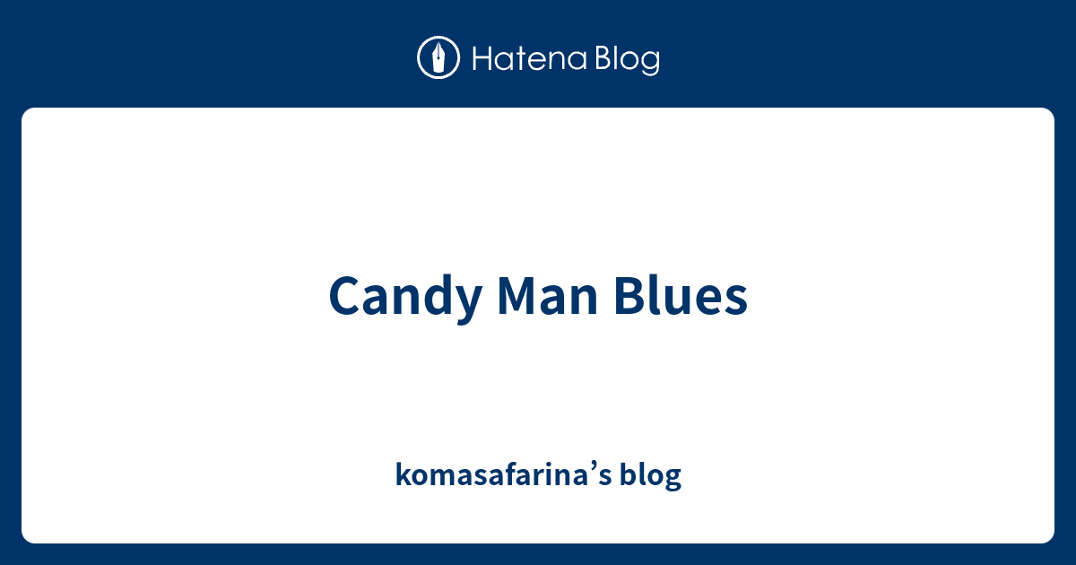 Candy Man Blues - komasafarina’s blog