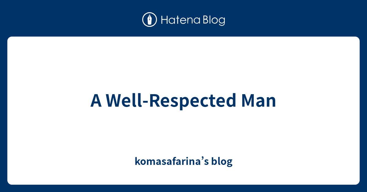 A Well-Respected Man - komasafarina’s blog