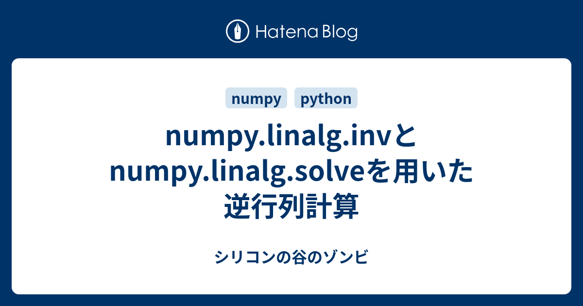 numpy.linalg.invとnumpy.linalg.solveを用いた逆行列計算 - シリコンの谷のゾンビ