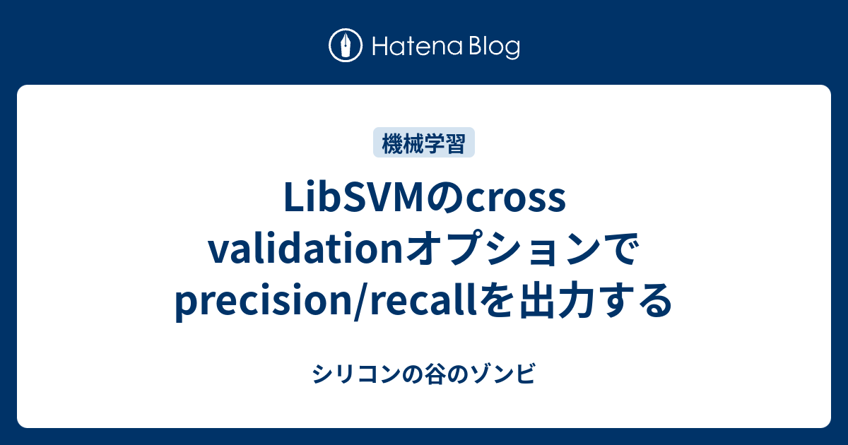 LibSVMのcross validationオプションでprecision/recallを出力する - シリコンの谷のゾンビ