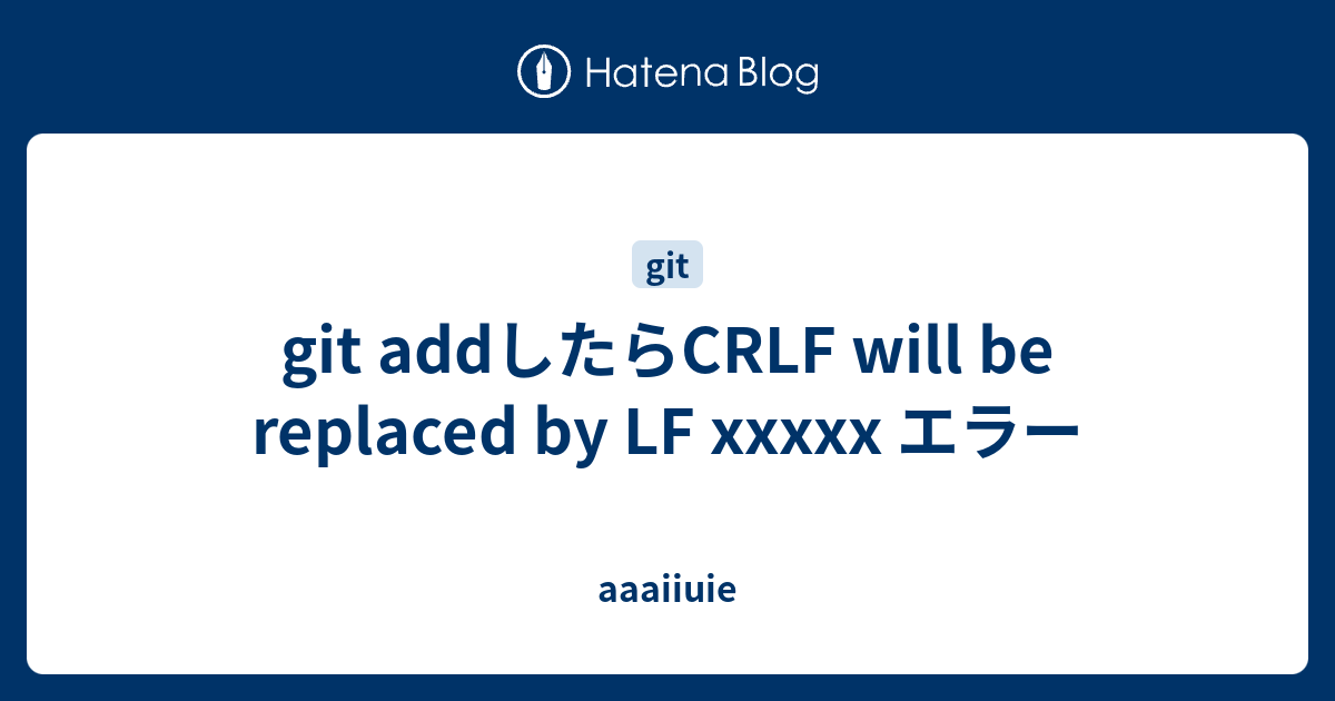 git addしたらCRLF will be replaced by LF xxxxx エラー - aaaiiuie