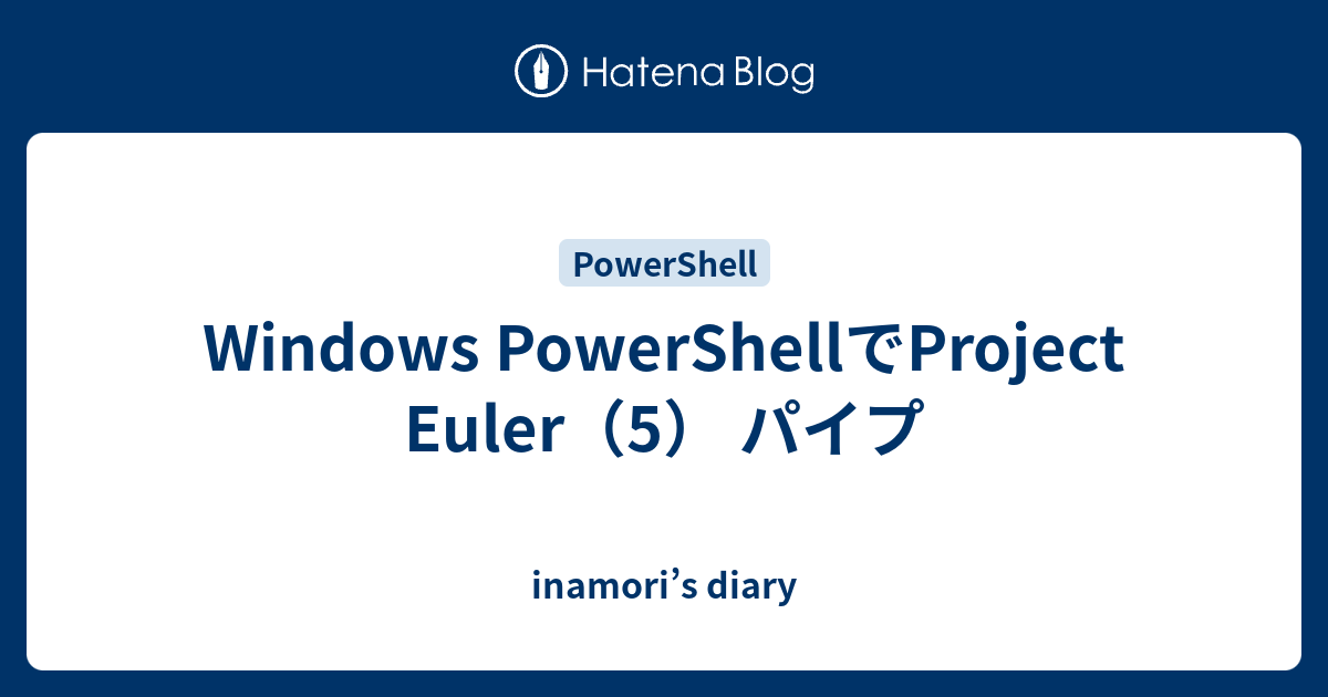 Windows PowerShellでProject Euler（5） パイプ - inamori’s diary