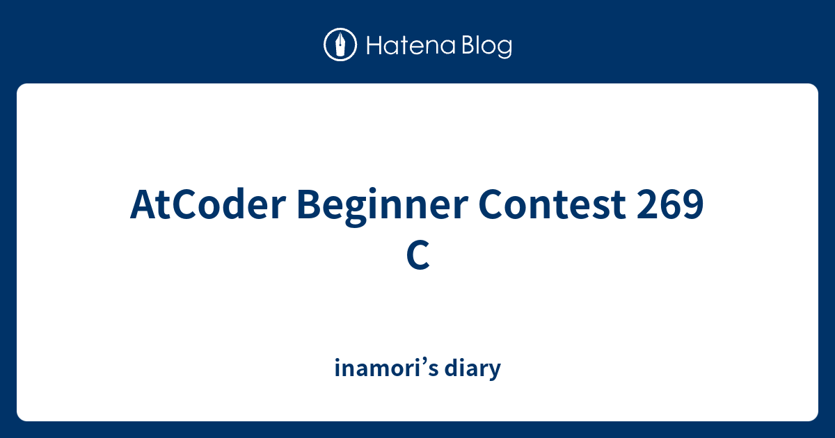 AtCoder Beginner Contest 269 C - inamori’s diary