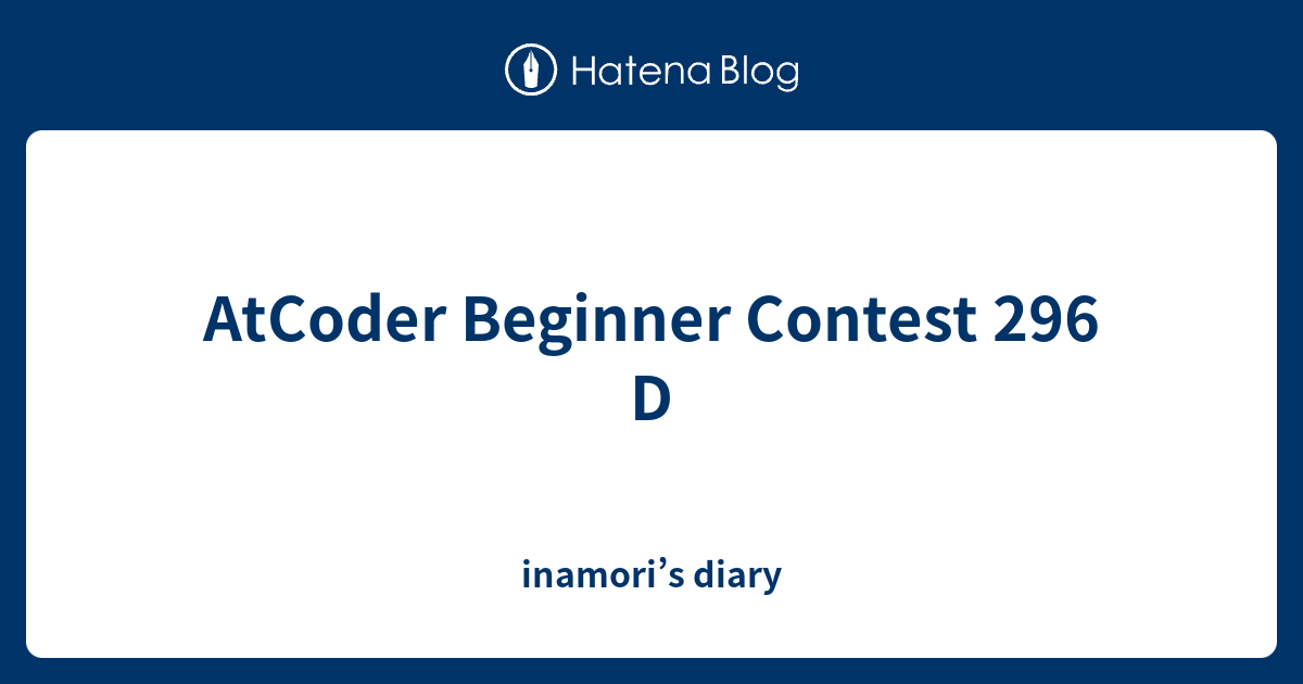 AtCoder Beginner Contest 296 D - inamori’s diary