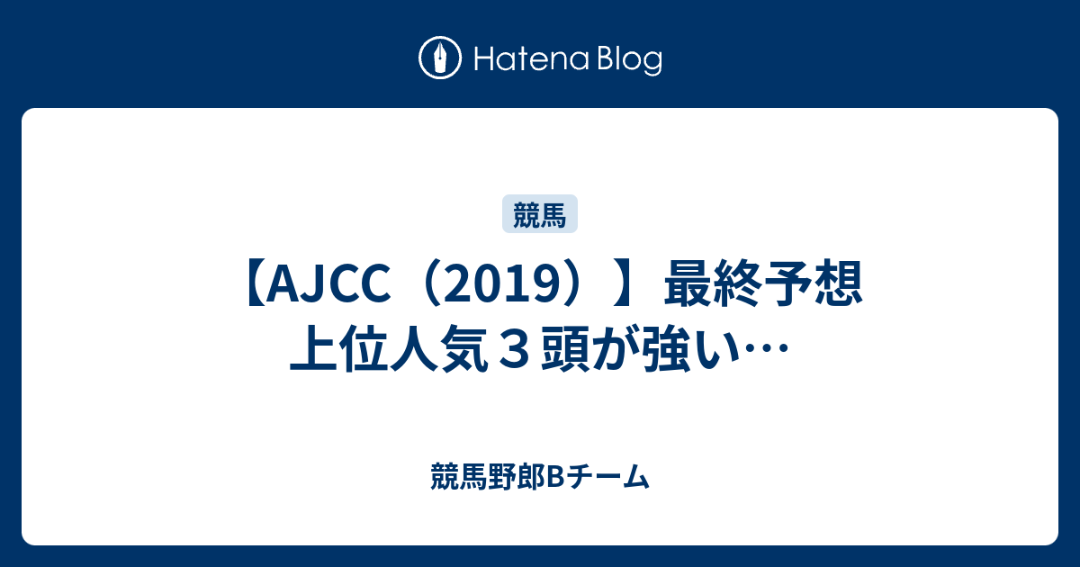【AJCC（2019）】最終予想 上位人気3頭が強い… - 競馬野郎Bチーム
