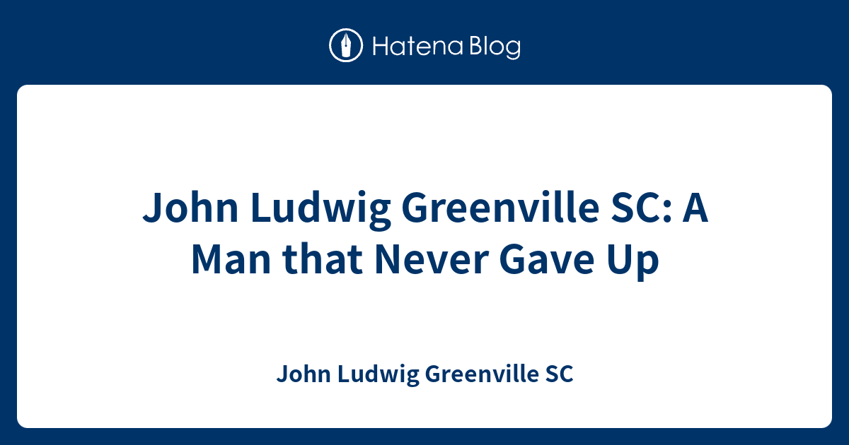 John Ludwig Greenville SC: A Man that Never Gave Up - John Ludwig ...