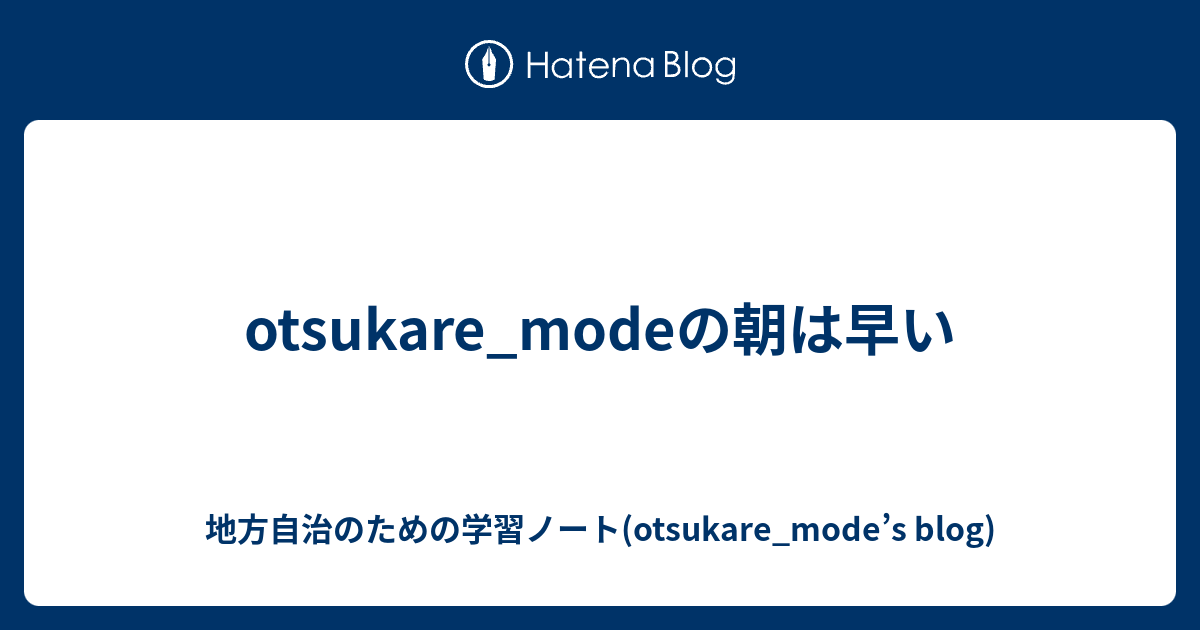 otsukare_modeの朝は早い - 地方自治のための学習ノート(otsukare_mode’s blog)