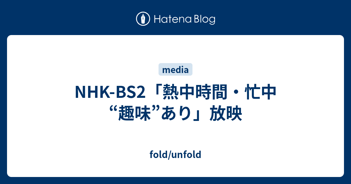 NHK-BS2「熱中時間・忙中“趣味”あり」放映 - fold/unfold