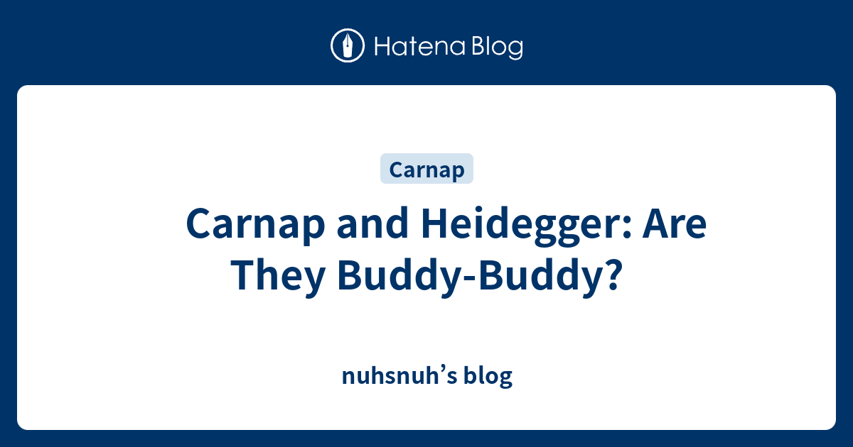 Carnap and Heidegger: Are They Buddy-Buddy? - nuhsnuh’s blog