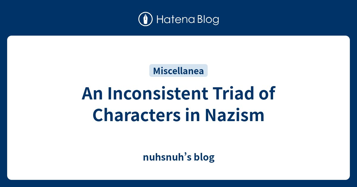 An Inconsistent Triad of Characters in Nazism - nuhsnuh’s blog
